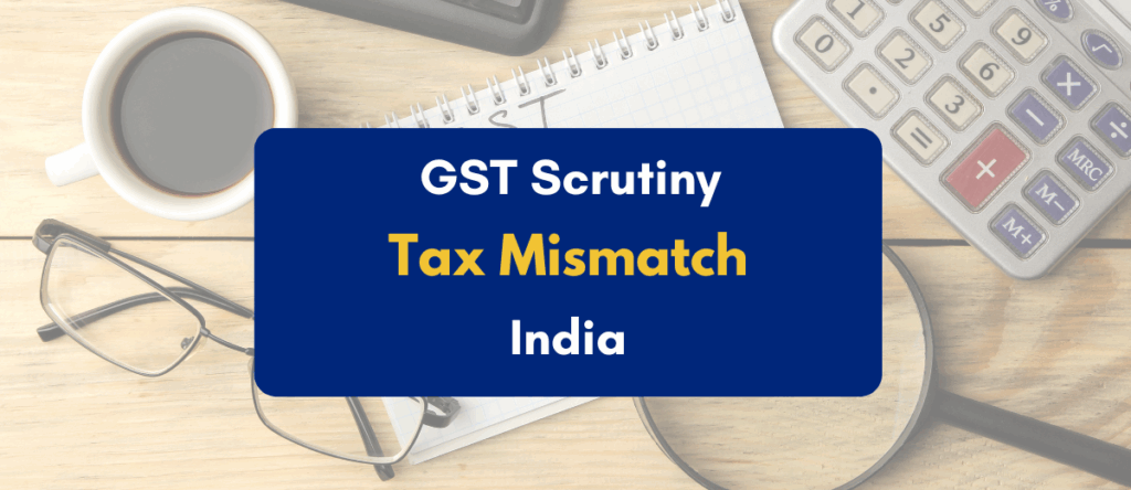 Resolving GST Scrutiny and Tax Mismatches: Step-by-Step Guide
