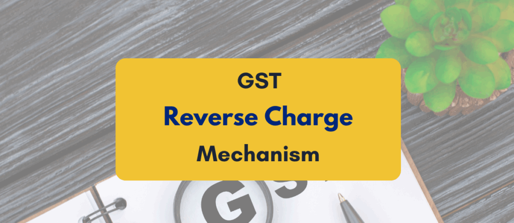Reverse Charge Mechanism in GST Simplified (With Examples)